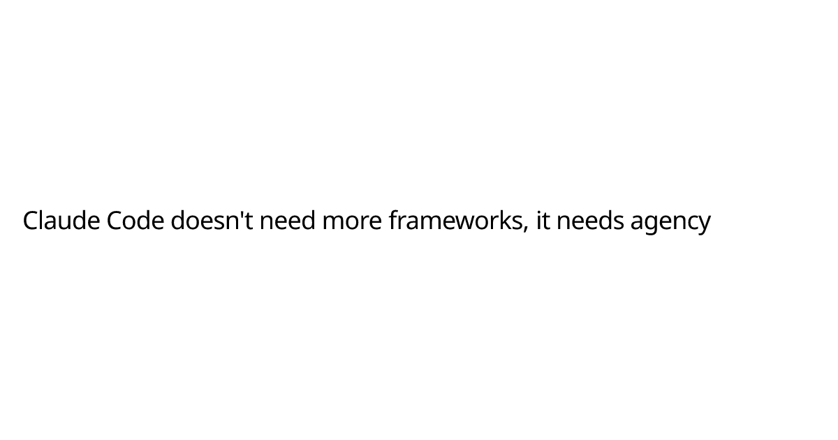 Claude Code doesn't need more frameworks, it needs agency | Javier Martínez